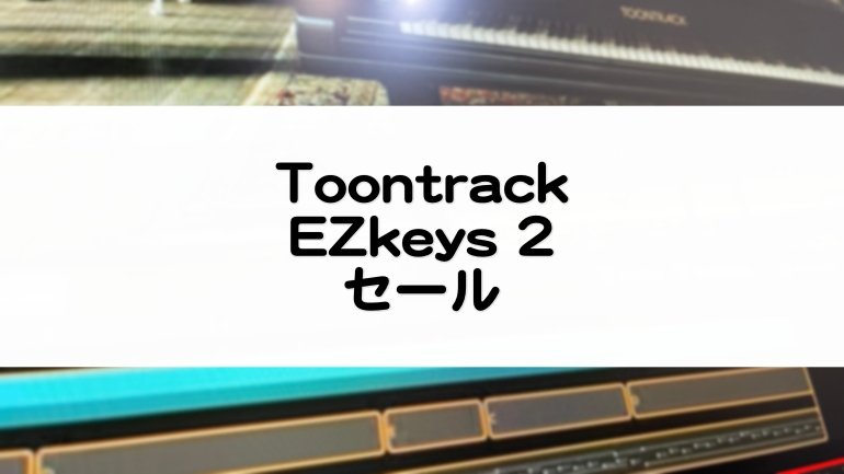 EZkeys 2【2026/5/1までセールあり】定番かつ強力。種類も豊富なおすすめピアノ音源 by Toontrack