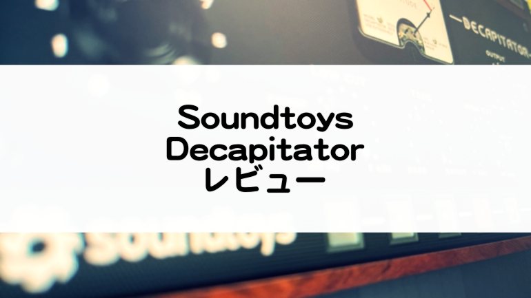 Decapitator【レビュー・使い方まとめ】Soundtoysのアナログサチュレーション気持ち良すぎだろ【808ベースに最高】